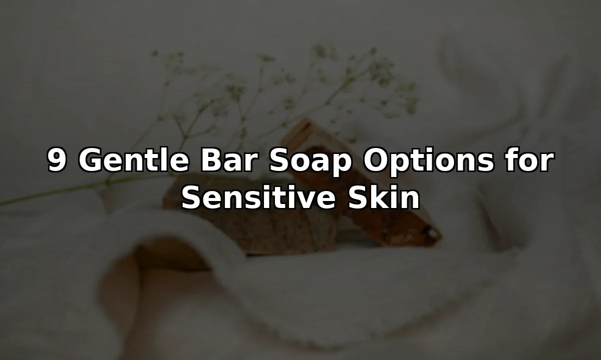 9 Gentle Bar Soap Options for Sensitive Skin